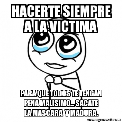 Meme Por favor - hacerte siempre a la victima para que todos te tengan ...