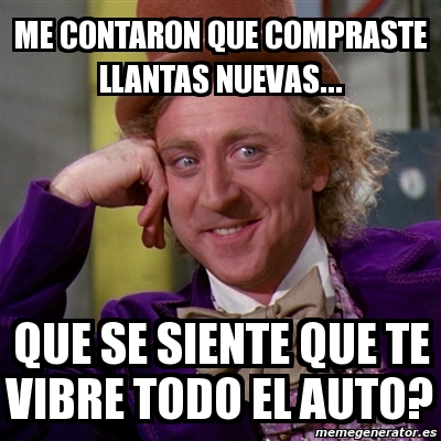 Meme Willy Wonka - Me contaron que compraste llantas nuevas... Que se ...