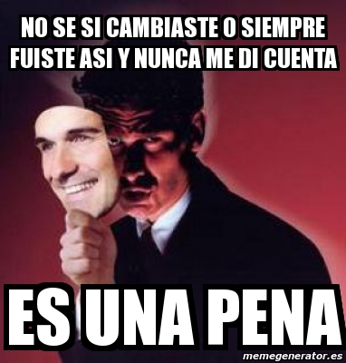Meme Personalizado - no se si cambiaste o siempre fuiste asi y nunca me ...
