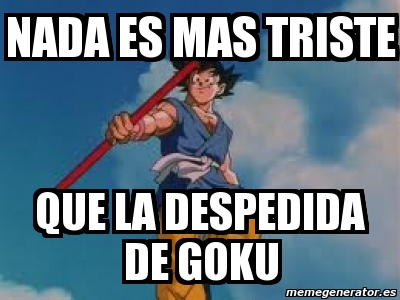 Meme Personalizado - nada es mas triste que la despedida de goku - 3192682