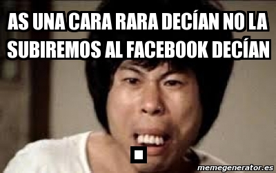 Meme Personalizado - as una cara RARA DECÃ AN no la subiremos al ...