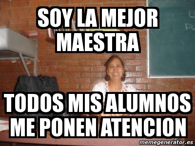 Meme Personalizado - soy la mejor maestra todos mis alumnos me ponen ...