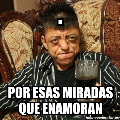 Meme Personalizado - . por esas miradas que enamoran - 3197581