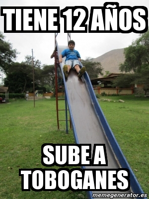 Meme Personalizado - tiene 12 aÃ±os sube a toboganes - 3198151