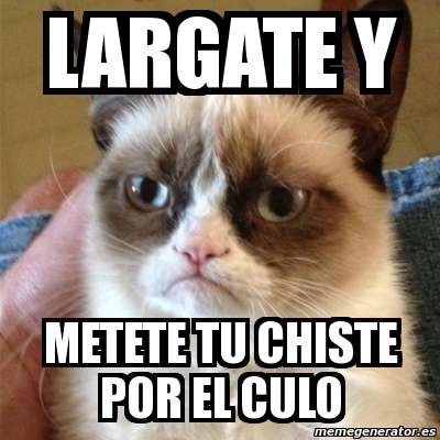 Meme Grumpy Cat - largate y metete tu chiste por el culo - 3198408