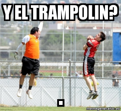 Meme Personalizado - Y EL TRAMPOLIN? . - 3020105