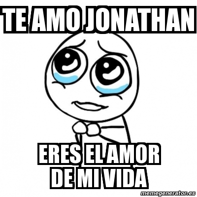 Meme Por favor - TE AMO JONATHAN ERES EL AMOR DE MI VIDa - 3022529