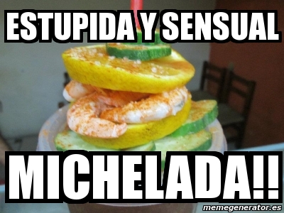 Meme Personalizado - estupida y sensual michelada!! - 3024312