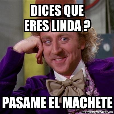 Meme Willy Wonka - dices que eres linda ? pasame el machete - 3024761
