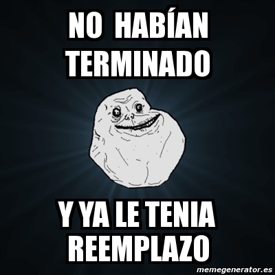 Meme Forever Alone - NO HABÃ AN TERMINADO Y YA LE TENIA REEMPLAZO - 3025324