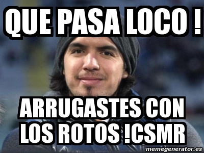 Meme Personalizado - que pasa loco ! arrugastes con los rotos !csmr ...