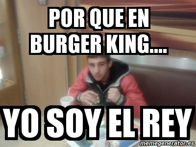 Meme Personalizado - POR QUE EN BURGER KING.... YO SOY EL REY - 3200401