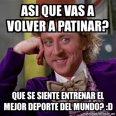 Meme Willy Wonka - asi que vas a volver a patinar? que se siente ...