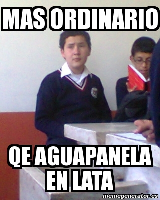 Meme Personalizado - mas ordinario qe aguapanela en lata - 3202133