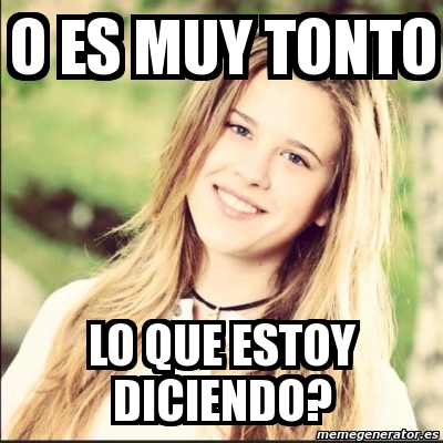 Meme Personalizado - O ES MUY TONTO LO QUE ESTOY DICIENDO? - 3202504