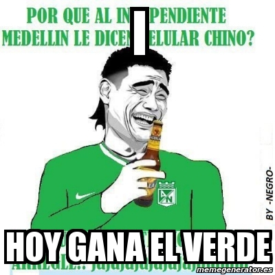 Meme Personalizado - i hoy gana el verde - 3203996