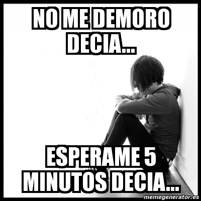 Meme First World Problems - no me demoro decia... esperame 5 minutos ...