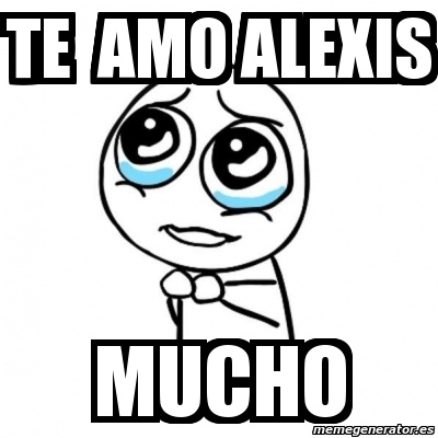 Meme Por favor - TE AMO ALEXIS MUCHO - 3209000