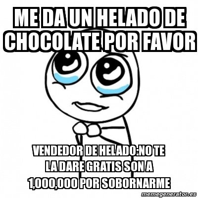 Meme Por favor - ME DA UN HELADO DE CHOCOLATE POR FAVOR VENDEDOR DE ...