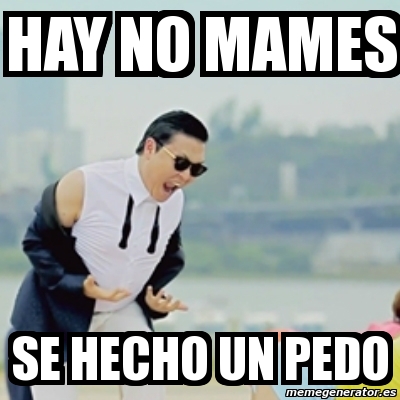 Meme Gangnam Style - hay no mames se hecho un pedo - 3211409