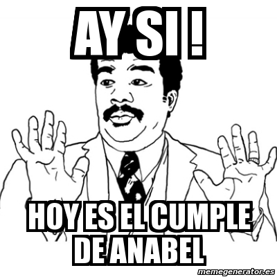 Meme Ay Si - ay si ! hoy es el cumple de anabel - 3212511