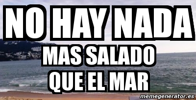 Meme Personalizado - no hay nada mas salado que el mar - 3212552