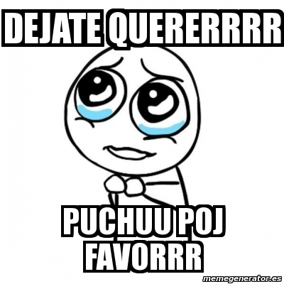 Meme Por favor - Dejate quererrrr puchuu poj favorrr - 3213101