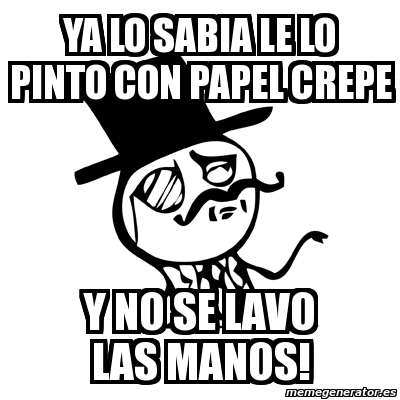 Meme Feel Like A Sir - ya lo sabia le lo pinto con papel crepe y no se ...