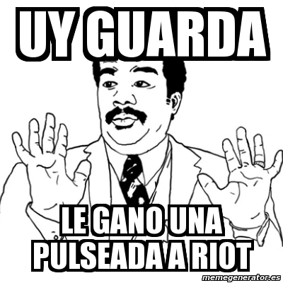 Meme Ay Si - UY GUARDA LE GANO UNA PULSEADA A RIOT - 3216209