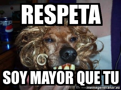 Meme Personalizado - respeta soy mayor que tu - 3217403