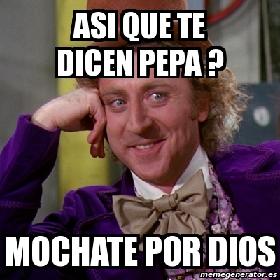 Meme Willy Wonka - ASI QUE TE DICEN PEPA ? MOCHATE POR DIOS - 3218651