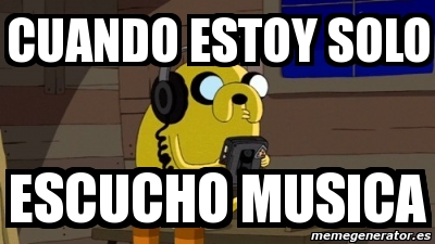 Meme Personalizado - cuando estoy solo escucho musica - 3221900