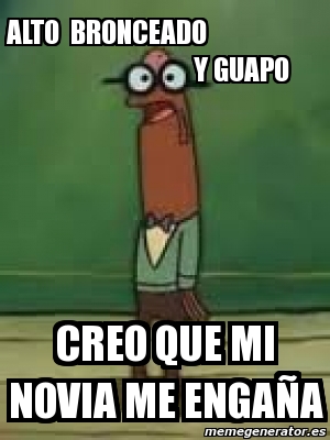 Meme Personalizado - alto bronceado y guapo creo que mi novia me engaÃ± ...
