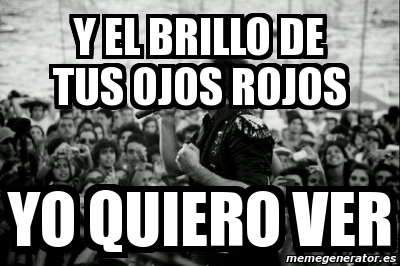 Meme Personalizado - y el brillo de tus ojos rojos yo quiero ver - 3224758
