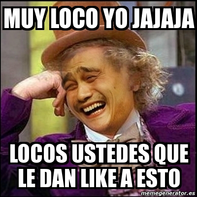 Meme Yao Wonka - MUY LOCO YO JAJAJA LOCOS USTEDES QUE LE DAN LIKE A ...