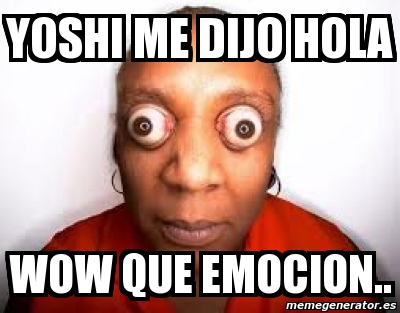 Meme Personalizado - yoshi me dijo hola Wow que emocion.. - 3226599