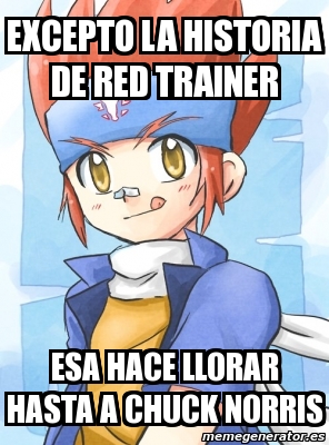 Meme Personalizado - EXCEPTO LA HISTORIA DE RED TRAINER ESA HACE LLORAR ...