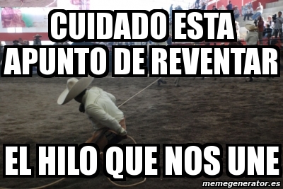 Meme Personalizado - cuidado esta apunto de reventar el hilo que nos ...