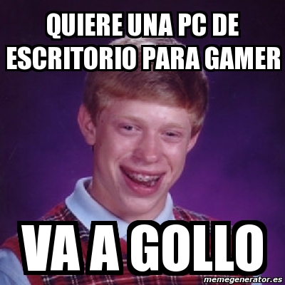Meme Bad Luck Brian - Quiere una pc de escritorio para gamer Va a gollo ...
