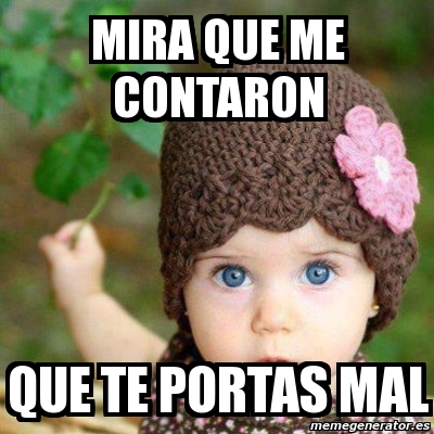 Meme Personalizado - mira que me contaron que te portas mal - 3229399