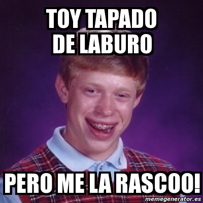Meme Bad Luck Brian - TOY TAPADO DE LABURO PERO ME LA RASCOO! - 3230084