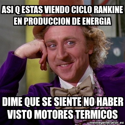 Meme Willy Wonka - asi q estas viendo ciclo rankine en produccion de ...