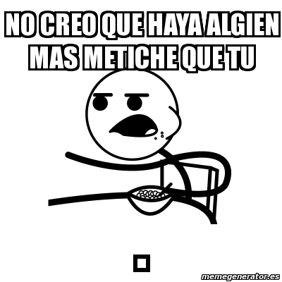 Meme Cereal Guy - no creo que haya algien mas metiche que tu . - 3230740