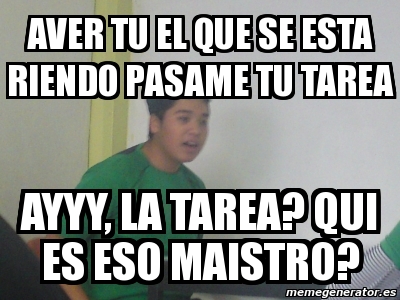 Meme Personalizado - aver tu el que se esta riendo pasame tu tarea ayyy ...