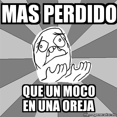 Meme Whyyy - MAS PERDIDO QUE UN MOCO EN UNA OREJA - 3231697