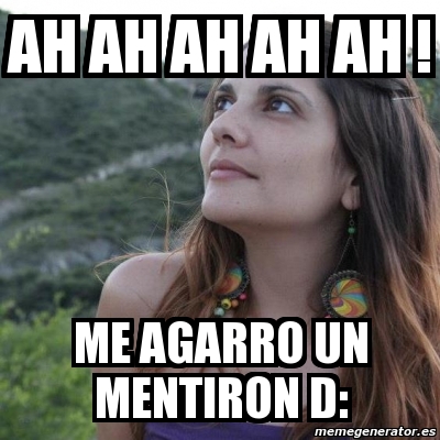 Meme Personalizado - AH AH AH AH AH ! mE AGARRO UN MENTIRON D: - 3236051