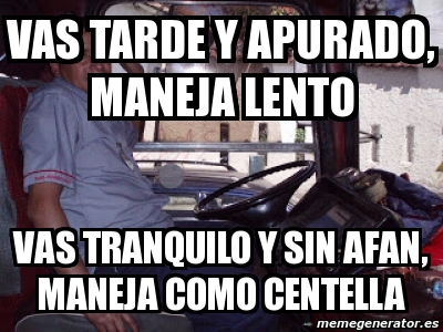 Meme Personalizado - VAS TARDE Y APURADO, MANEJA LENTO VAS TRANQUILO Y ...