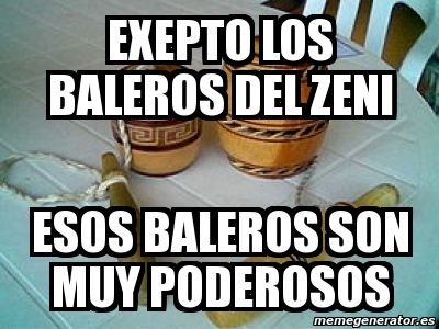 Meme Personalizado - exepto los baleros del zeni esos baleros son muy ...