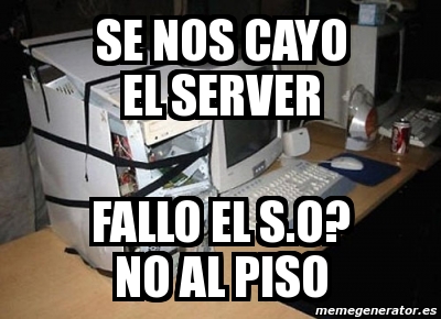 Meme Personalizado - SE NOS CAYO EL SERVER FALLO EL S.O? NO AL PISO ...