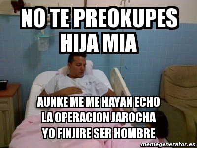 Meme Personalizado - no te preokupes hija mia aunke me me hayan echo la ...